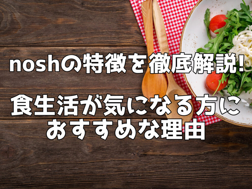 noshの特徴を徹底解説!食生活が気になる方におすすめな理由 | 宅食ラボ